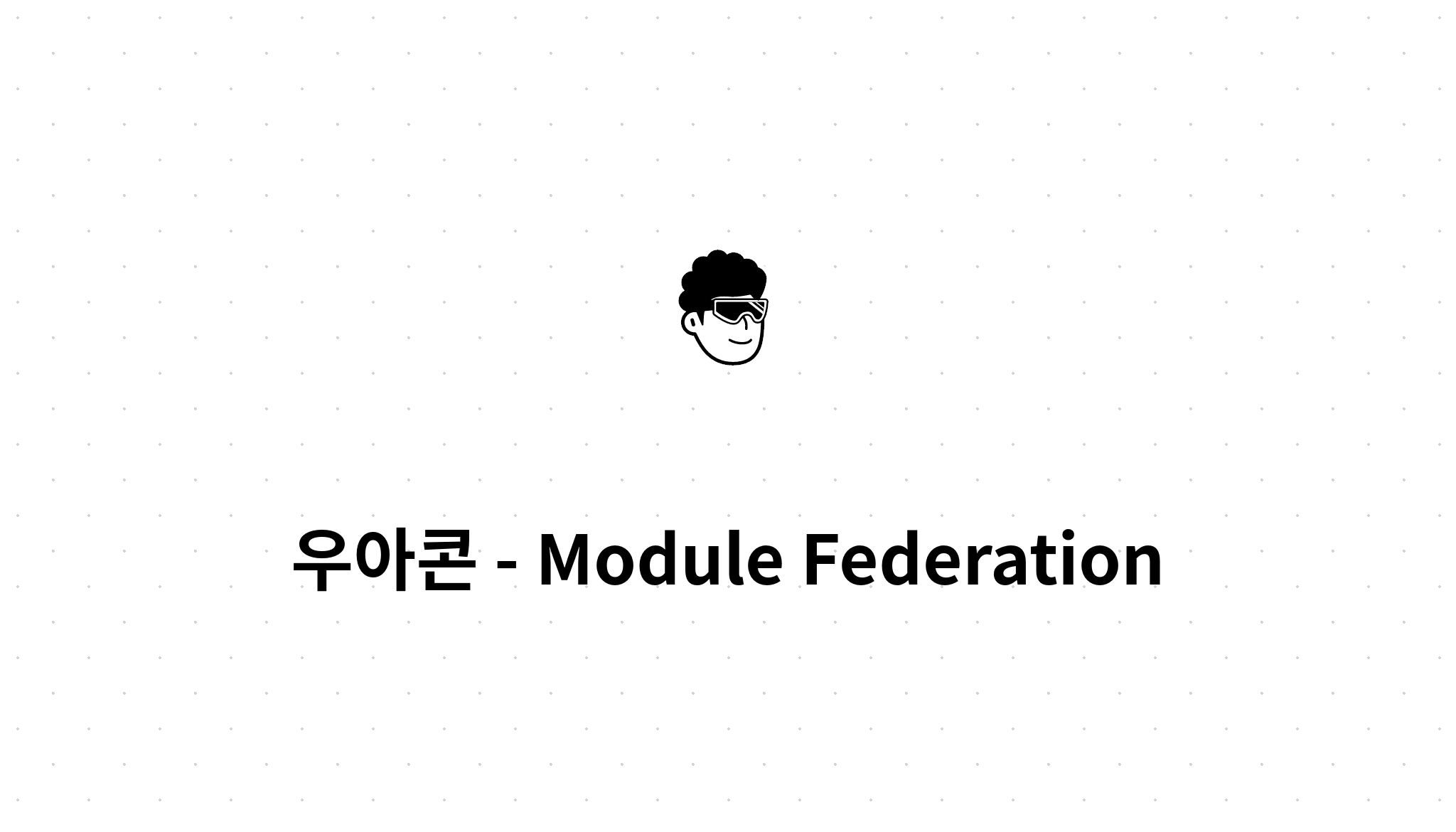 우아콘 - Module Federation 우아콘 - Module Federation
